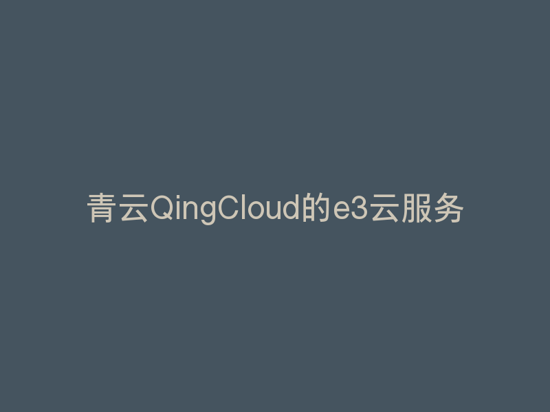 青云QingCloud的e3云服务器公测性能和性价比如何？-鱼云